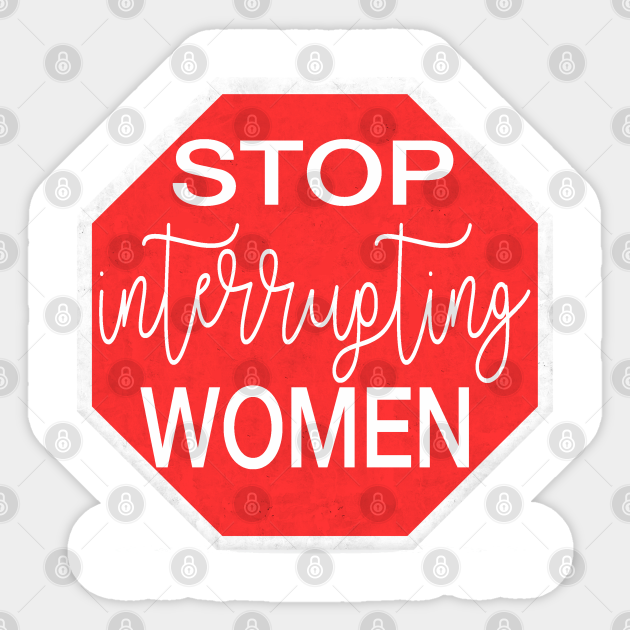 Stop Interrupting Women Stop Interrupting Women Sticker Teepublic